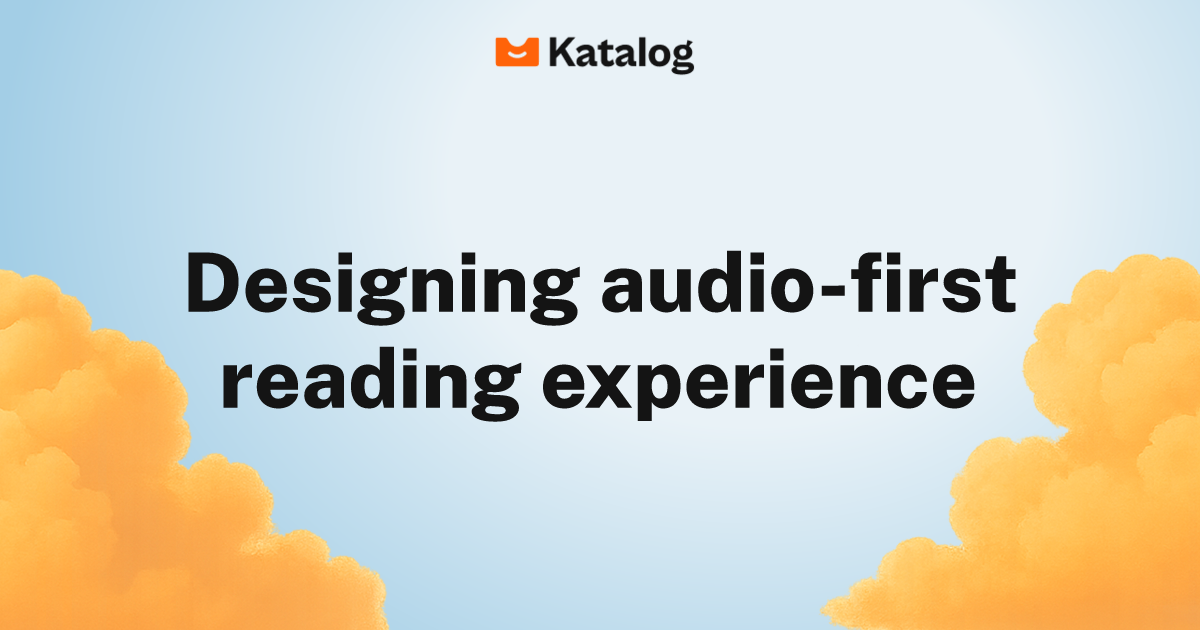 Designing audio-first reading experience | Katalog